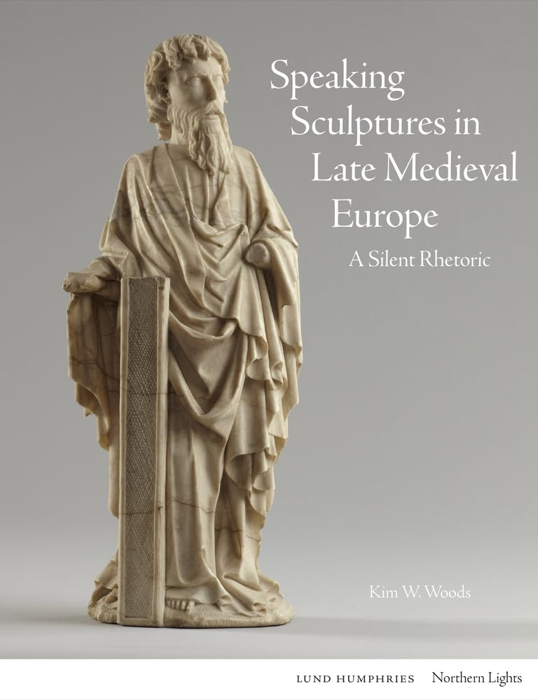 Speaking Sculptures in Late Medieval Europe: A Silent Rhetoric ...