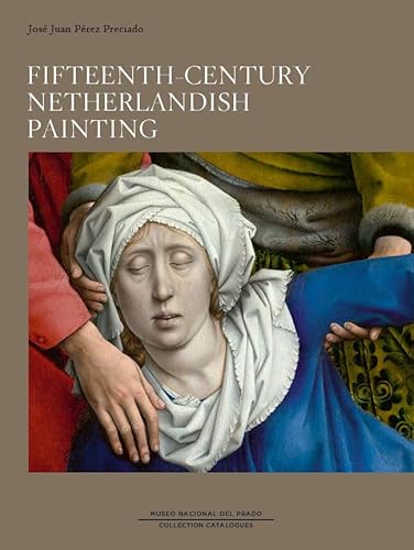 Fifteenth-Century Netherlandish Painting at the Museo Nacional del Prado: Catalogue Raisonné ...